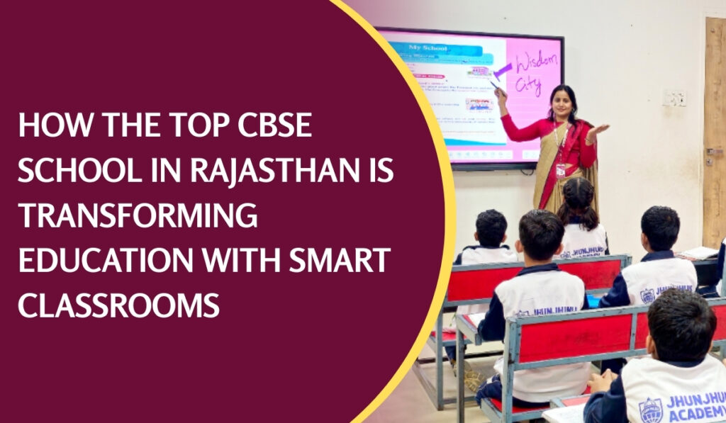 How the Top CBSE School in Rajasthan Is Transforming Education with Smart Classrooms - Jhunjhunu ...